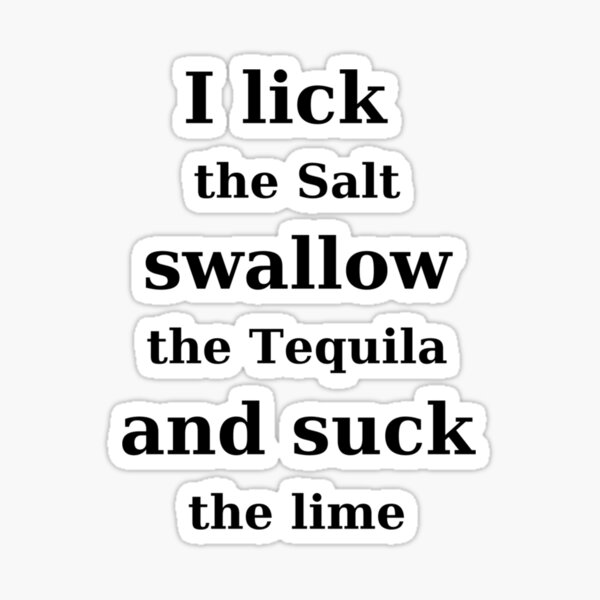 "I Lick The Salt Swallow The Tequila And Suck The Lime funny meme ...