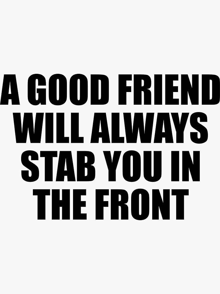 "A good friend will always stab you in the front" Sticker for Sale by ...