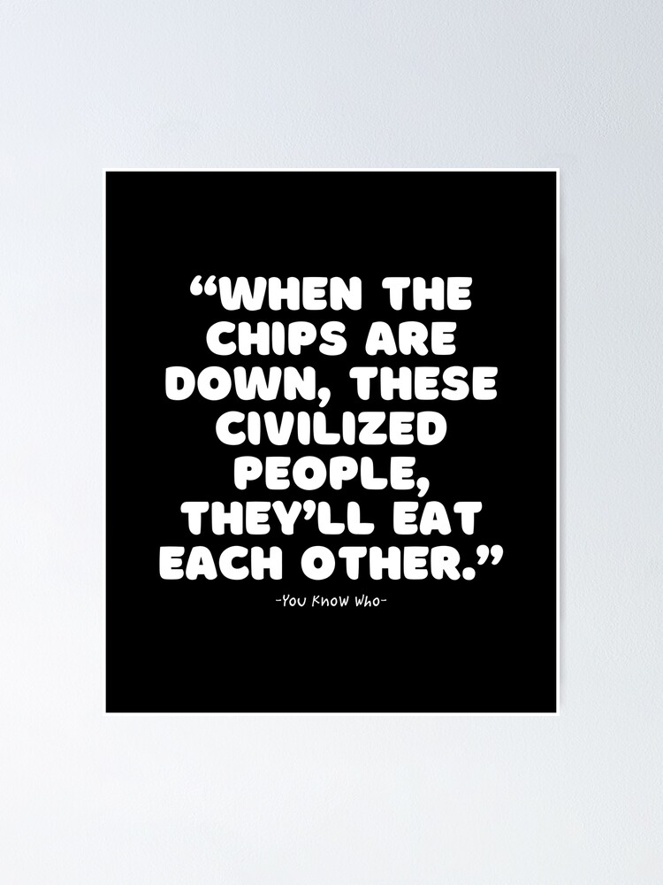 "When The Chips Are Down, These Civilized People, They'll Eat Each ...