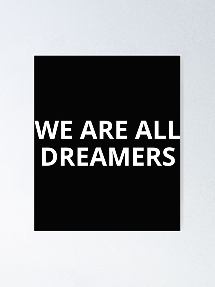 "WE ARE ALL DREAMERS " Poster for Sale by ElainesWork | Redbubble
