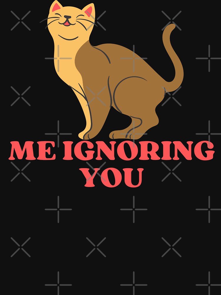 "ME IGNORING YOU - Funny Cat Pictures with Captions and Cat Sayings" T ...