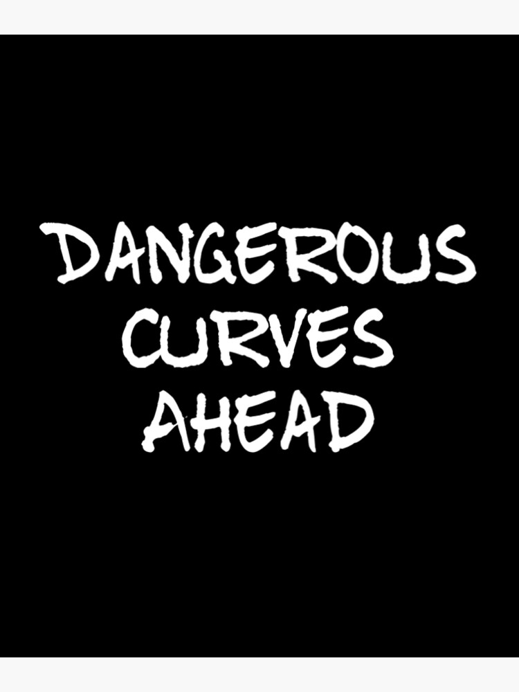 "Dangerous Curves Ahead" Poster for Sale by RiseandShineTee | Redbubble