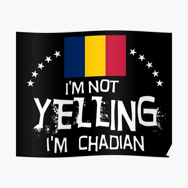 "Born in Chad - I'm not yelling, I'm Chadian " Poster by obedtheartist ...