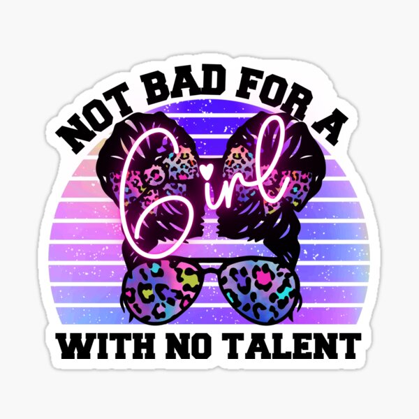"Not Bad For A Girl With No Talent" Sticker by Wheeler-Styl3 | Redbubble