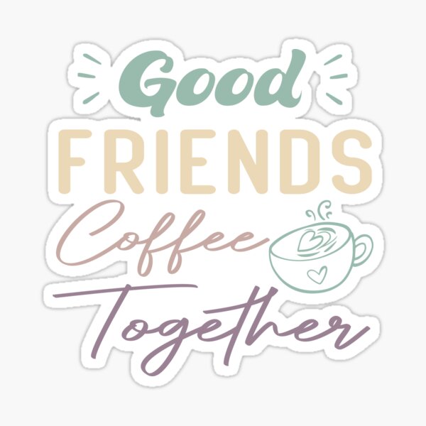 "Good Friends Coffee Together" Sticker for Sale by medbdj | Redbubble