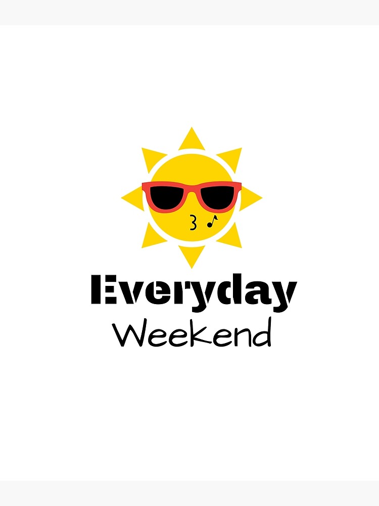 "Everyday is a weekend " Poster for Sale by Aquarius-shop | Redbubble