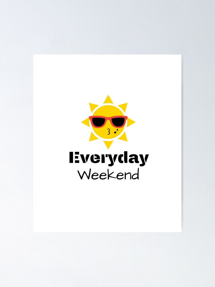 "Everyday is a weekend " Poster for Sale by Aquarius-shop | Redbubble