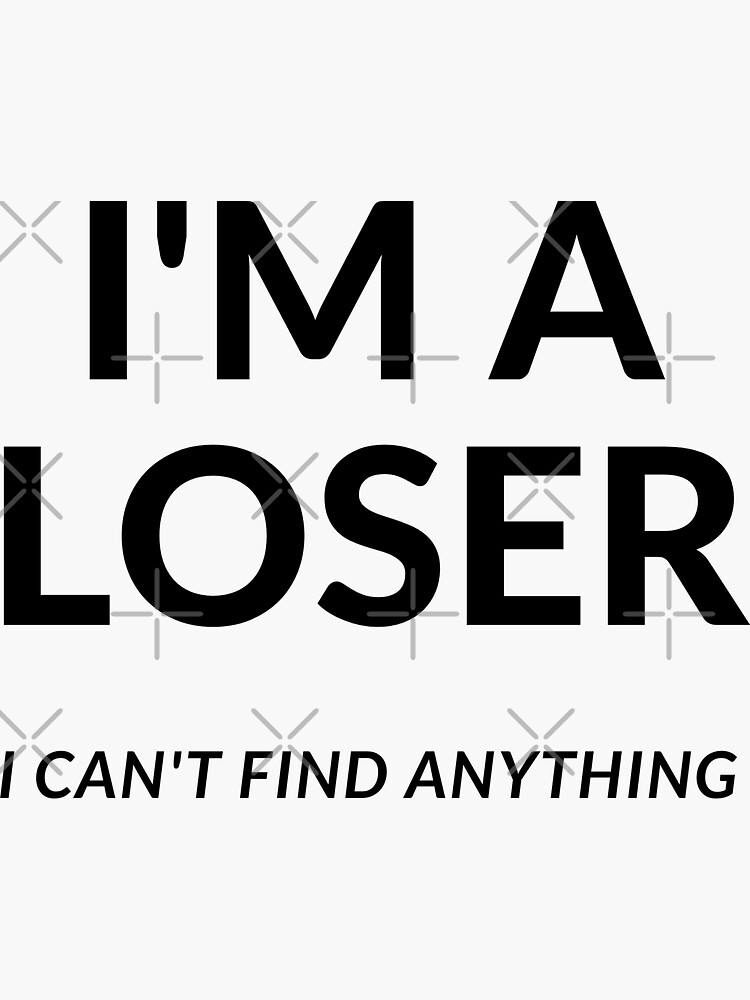 "I'M A LOSER I CAN'T FIND ANYTHING" Sticker for Sale by RobbiesMusic ...