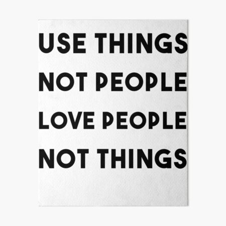 "use things not people love people not things " Art Board Print by ...
