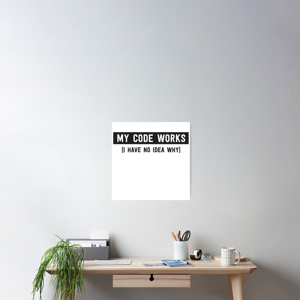 "My code works (I have no idea why)" Poster by careers | Redbubble