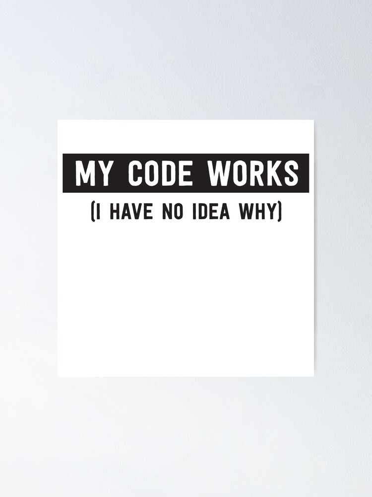 "My code works (I have no idea why)" Poster for Sale by careers | Redbubble