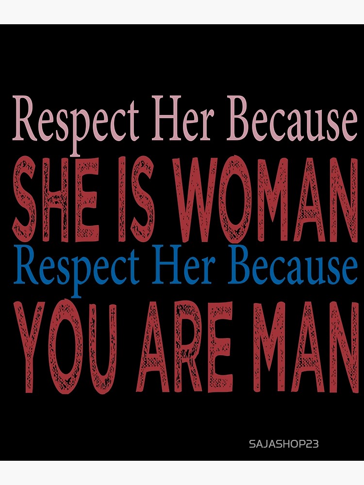 "respect her because she is woman, respect her because you are man ...