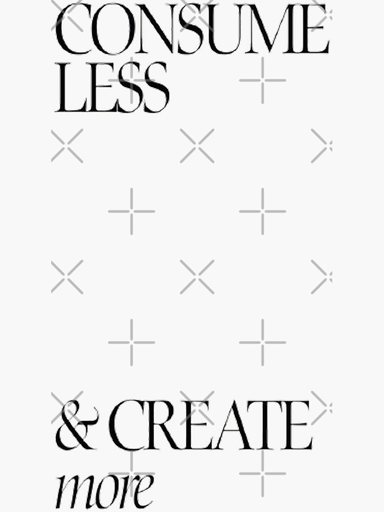 "Consume less and create more" Sticker for Sale by SAVAGEwav | Redbubble