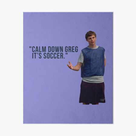 "Super Bad Movie Calm Down Greg It_s Soccer " Art Board Print for Sale by RuffledPine | Redbubble
