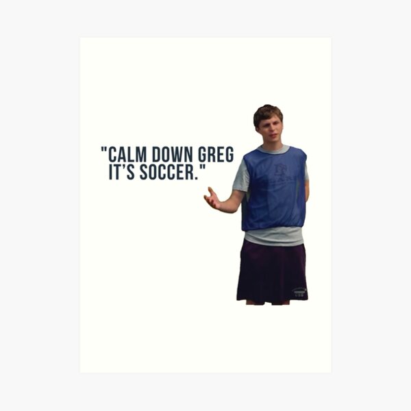 "Super Bad Movie Calm Down Greg It_s Soccer " Art Print for Sale by RuffledPine | Redbubble