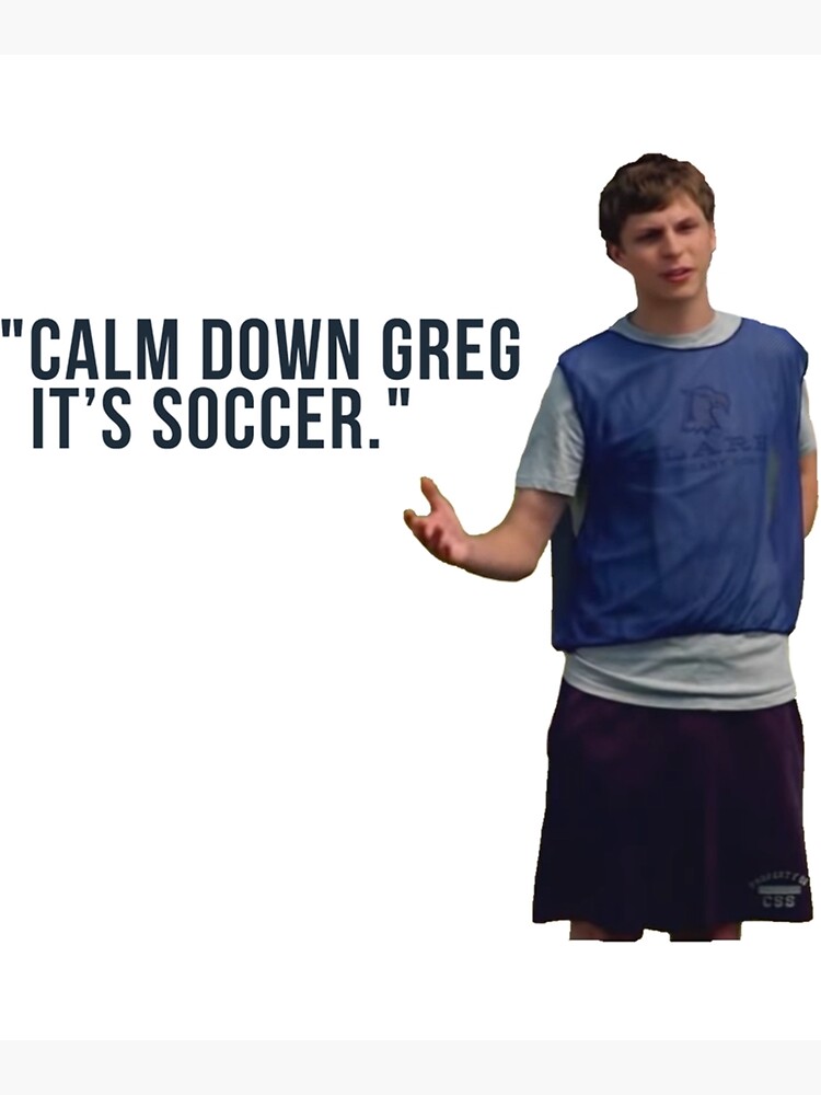 "Super Bad Movie Calm Down Greg It_s Soccer " Poster by RuffledPine | Redbubble
