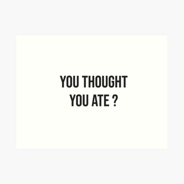 "Thought you ate ? FUNNY MEME" Art Print for Sale by Emmanouilk | Redbubble