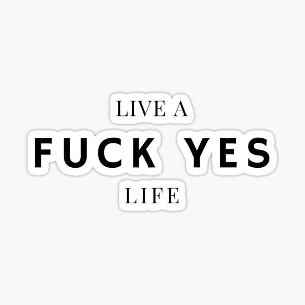 "Live a F*** Yes Life" Sticker for Sale by TheVault27 | Redbubble