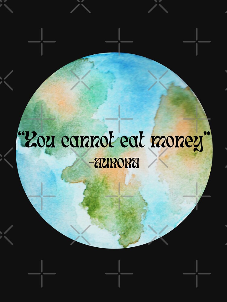 "You cannot eat money -Aurora. Aurora's quote from her song The Seed in ...