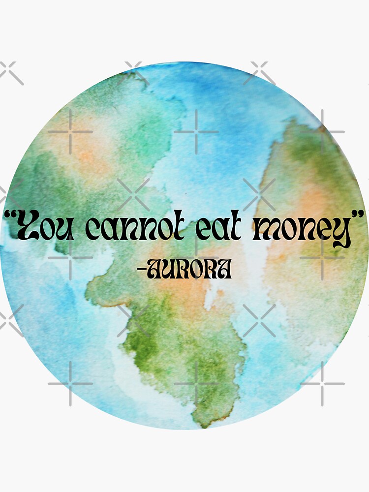 "You cannot eat money -Aurora. Aurora's quote from her song The Seed in ...