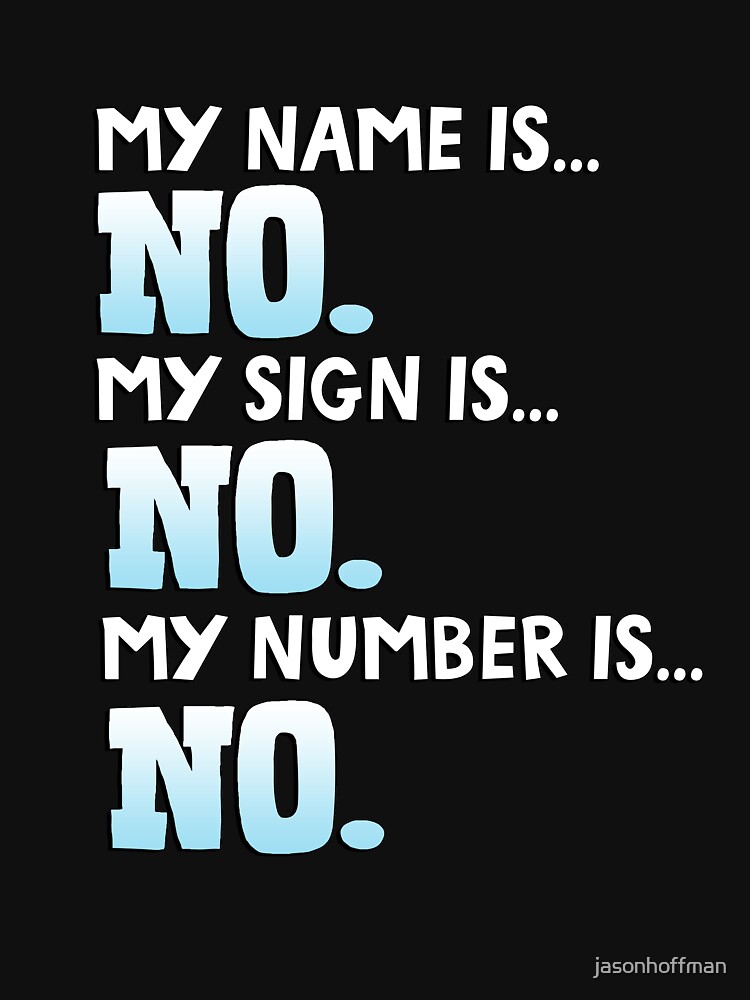 "My name is no. My sign is no. My number is no." T-shirt by ...