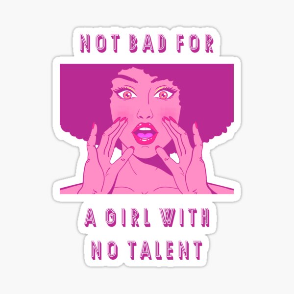 "Not bad for a girl with no talent" Sticker for Sale by TerryFox2K ...