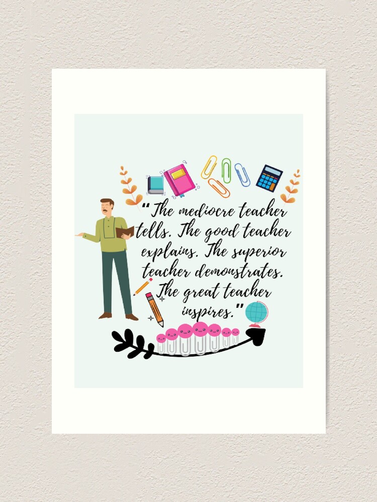 The mediocre teacher tells. The good teacher explains. The superior ...