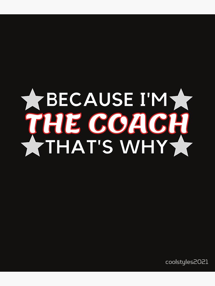 "Because I'm The Coach That's Why" Poster by coolstyles2021 | Redbubble