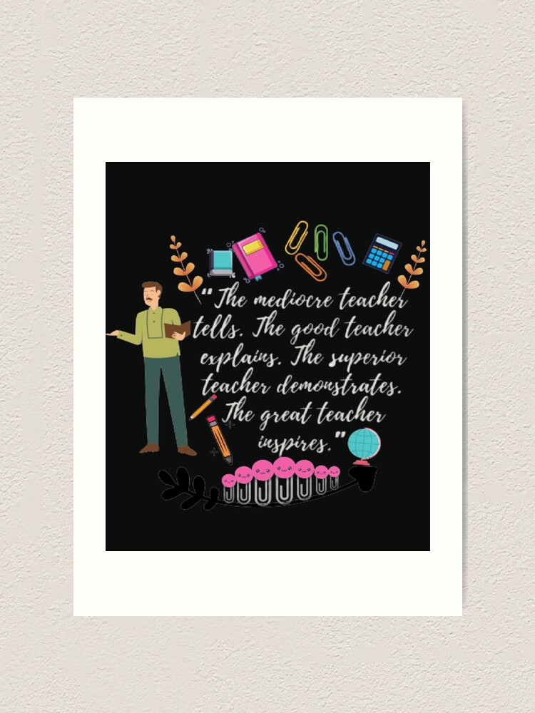 The mediocre teacher tells. The good teacher explains. The superior ...