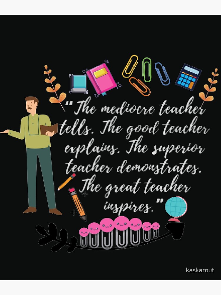 The mediocre teacher tells. The good teacher explains. The superior ...