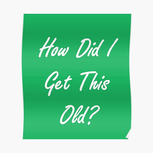 "How did I Get This Old?" Poster by FaneelaBi | Redbubble