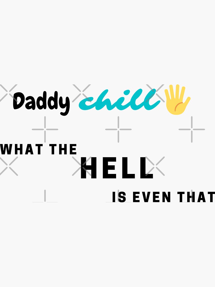 "Daddy chill...what the hell is even that?!" Sticker for Sale by natcat ...