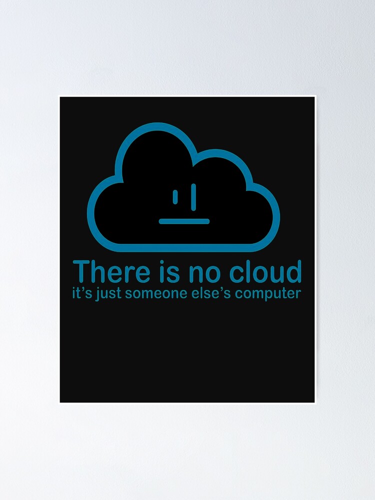 "There is no cloud Its Just Someone Elses Computer " Poster for Sale by ...