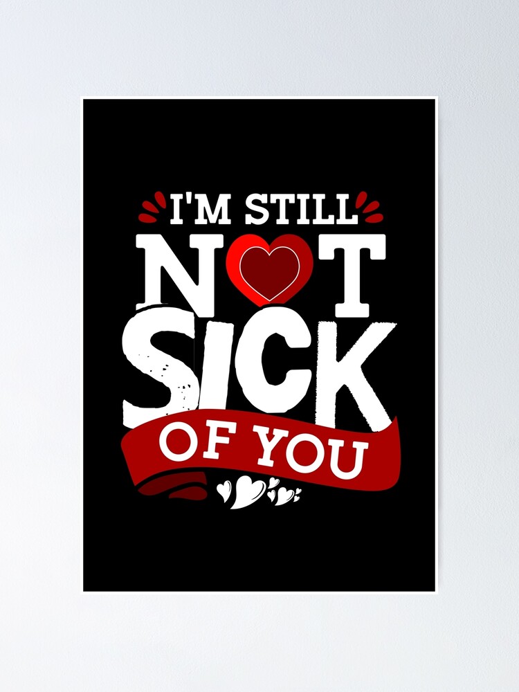 "Im still Not sick of you - valentines love meme" Poster for Sale by ...