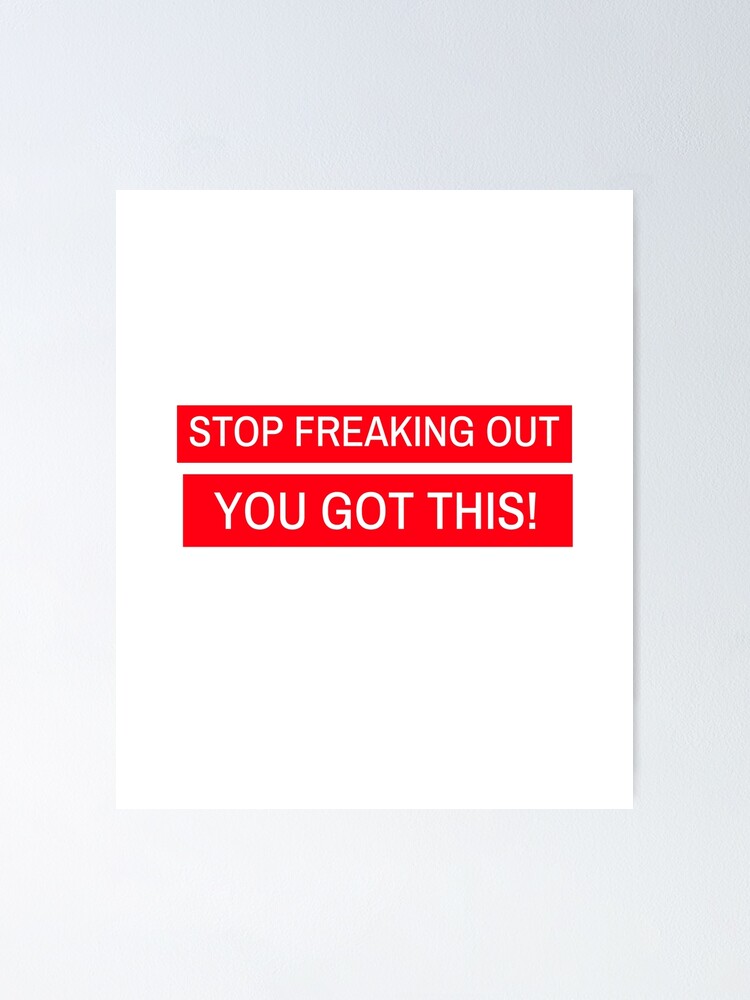"STOP FREAKING OUT YOU GOT THIS. MOTIVATIONAL STICKER" Poster by ...