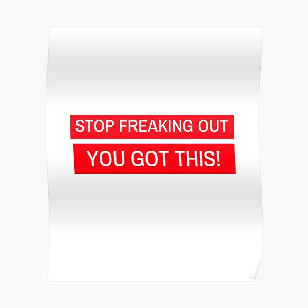 "STOP FREAKING OUT YOU GOT THIS. MOTIVATIONAL STICKER" Poster by ...