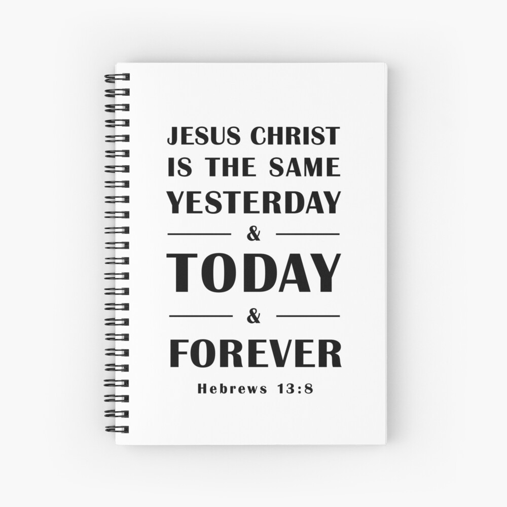 "Hebrews 13:8, Jesus Christ is the same yesterday and today and forever ...
