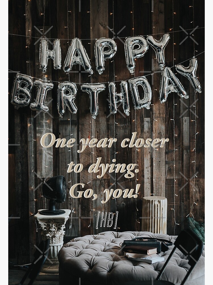"HB: One Year Closer to Dying | Mean Birthday Cards for anyone | brutal ...