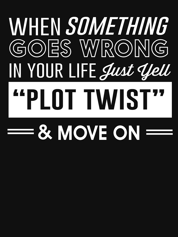 When Something Goes Wrong In Your Life Just Yell plot Twist And Move when-something-goes-wrong-in-your-life-just-yell-plot-twist-and-move