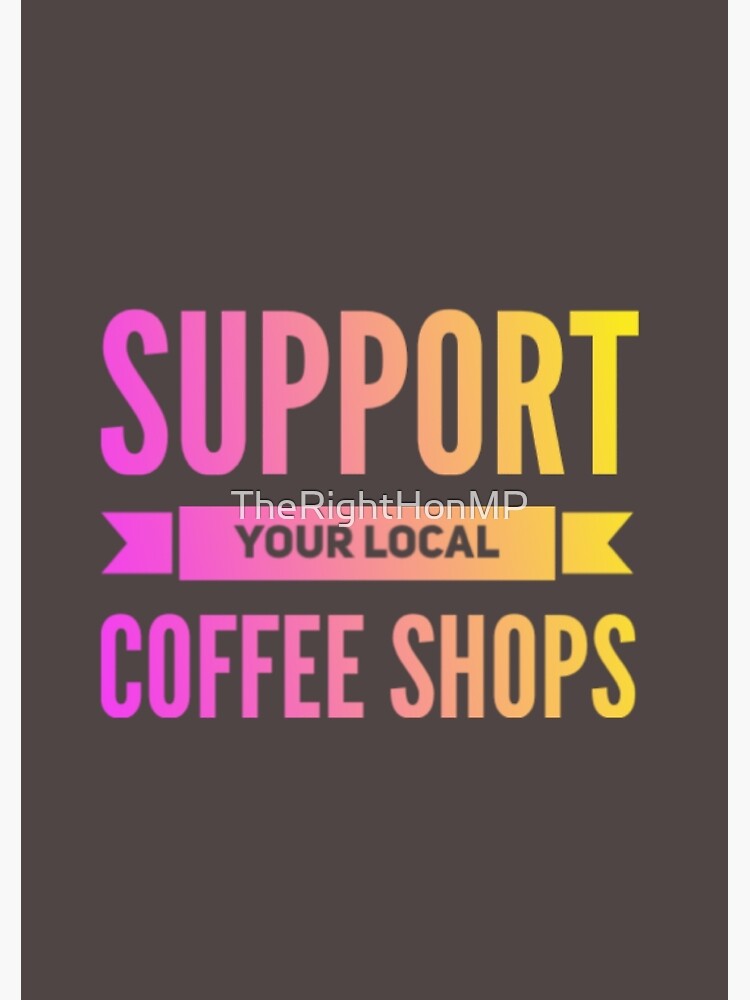 "Support your local coffee shops" Poster by TheRightHonMP | Redbubble