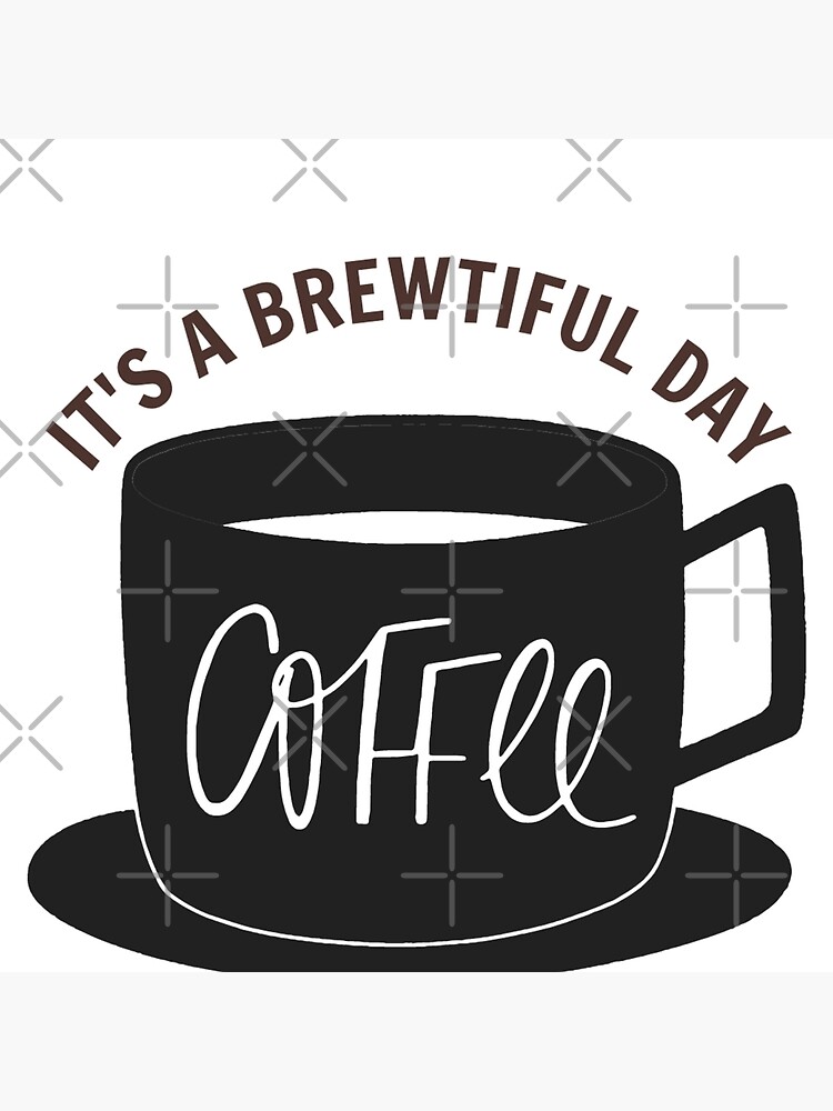 "It's A Brewtiful Day - Black Coffee Cup" Poster by universegrace ...