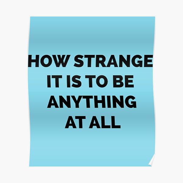 "How Strange It Is To Be Anything At All " Poster by Ochabae | Redbubble