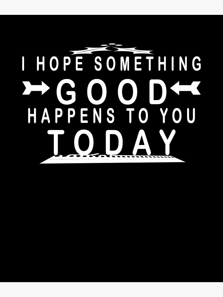 "I hope something good happens to you today" Poster for Sale by ...