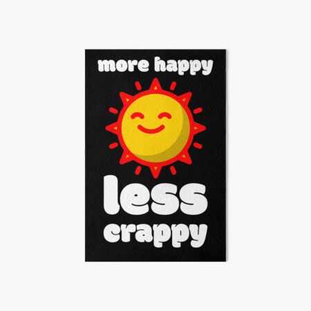 "More Happy Less Crappy" Art Board Print by Bigtofitmumwld | Redbubble