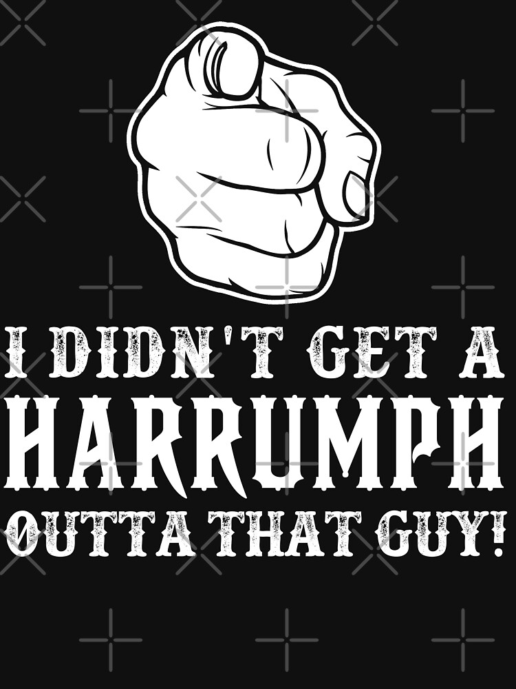 "I Didn't Get A Harrumph Outta That Guy" T-shirt for Sale by UniTeeTee ...