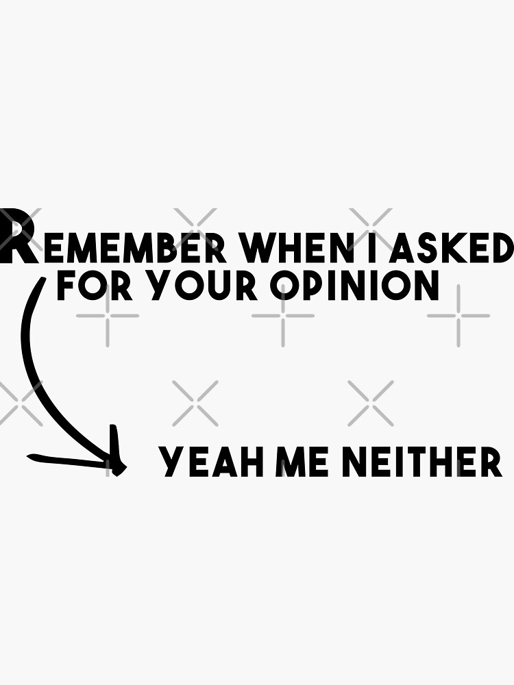 "remember when i asked for your opinion yeah me neither" Sticker for ...