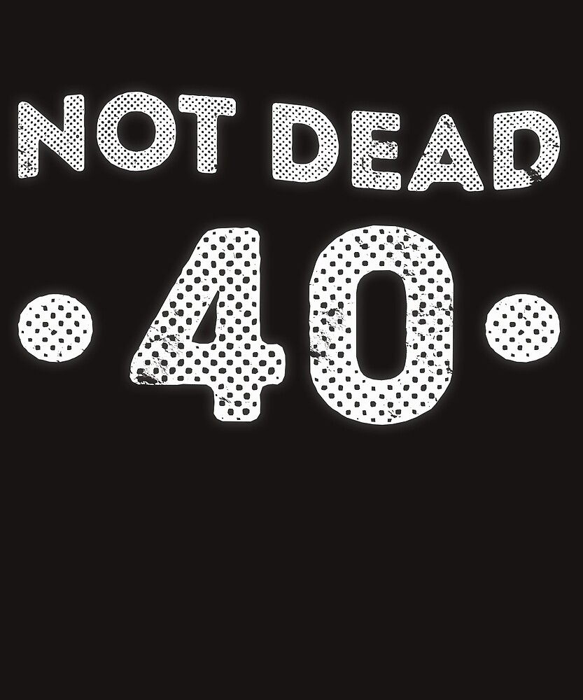 "Not dead 40th Birthday" by AlwaysAwesome | Redbubble