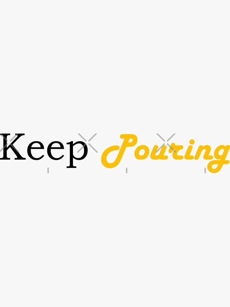 "Keep Pouring" Sticker for Sale by Quirkymuch | Redbubble