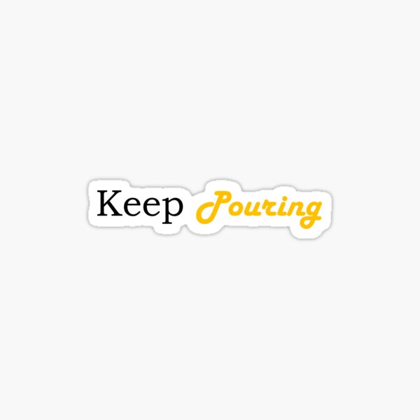 "Keep Pouring" Sticker for Sale by Quirkymuch | Redbubble
