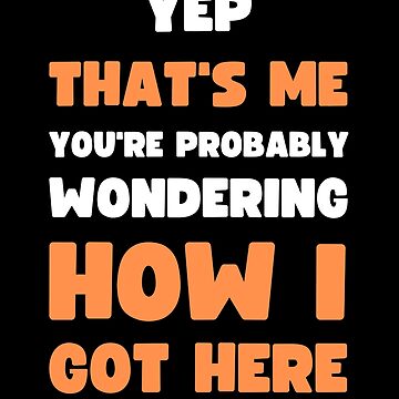 "YEP THAT'S ME, YOU'RE PROBABLY WONDERING HOW I GOT HERE" Sticker for ...